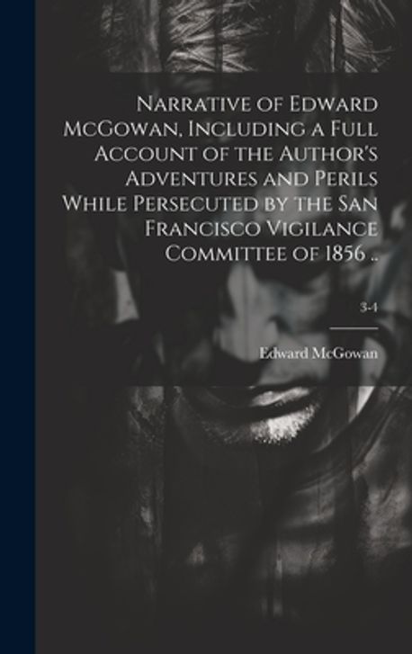 Narrative of Edward McGowan, Including a Full Account of the Author's ...