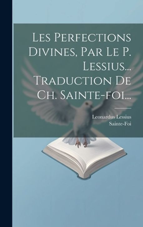 Les Perfections Divines, Par Le P. Lessius... Traduction De Ch. Sainte ...