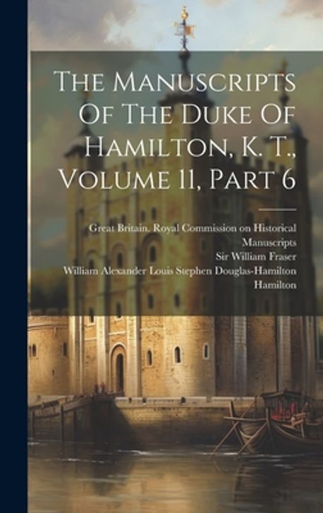 The Manuscripts Of The Duke Of Hamilton, K. T., Volume 11, Part 6 ...