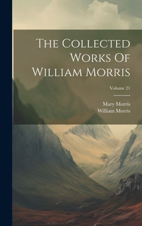 The Collected Works Of William Morris; Volume 21 | Morris, William - 교보문고