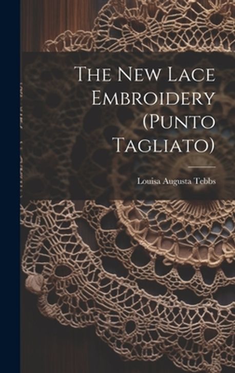 The New Lace Embroidery (punto Tagliato) | Tebbs, Louisa Augusta - 교보문고