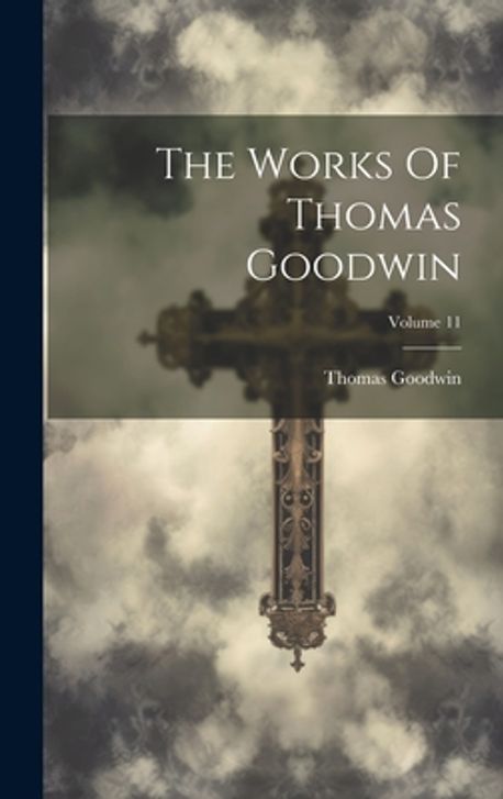 The Works Of Thomas Goodwin; Volume 11 | Goodwin, Thomas - 교보문고