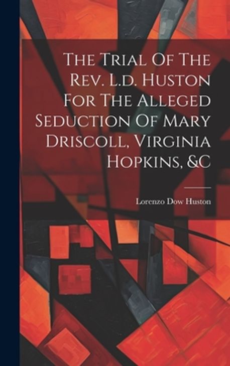 The Trial Of The Rev. L.d. Huston For The Alleged Seduction Of Mary ...