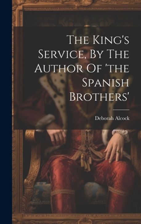 The King's Service, By The Author Of 'the Spanish Brothers' | Alcock ...