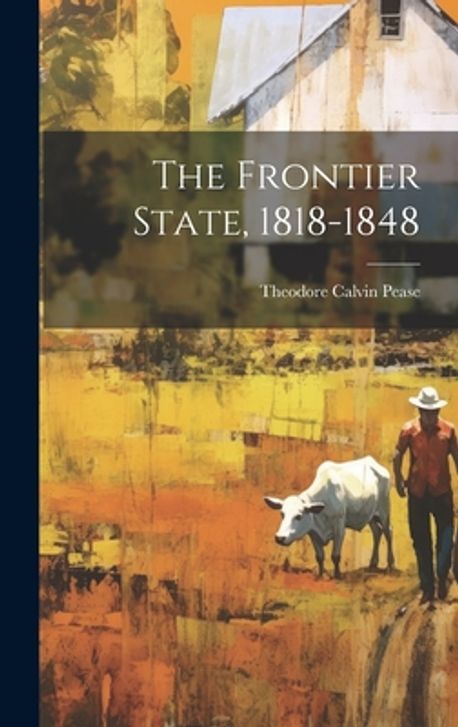 The Frontier State, 1818-1848 | Pease, Theodore Calvin - 교보문고