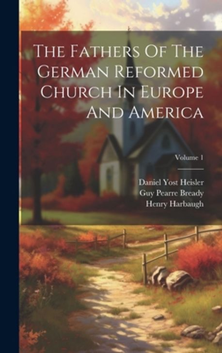 The Fathers Of The German Reformed Church In Europe And America; Volume ...
