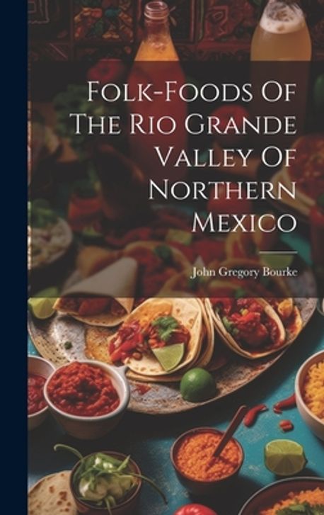 Folk-foods Of The Rio Grande Valley Of Northern Mexico | Bourke, John Gregory - 교보문고