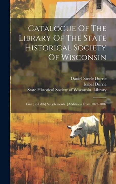 Catalogue Of The Library Of The State Historical Society Of Wisconsin ...
