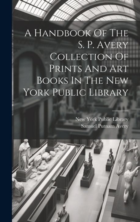 A Handbook Of The S. P. Avery Collection Of Prints And Art Books In The ...
