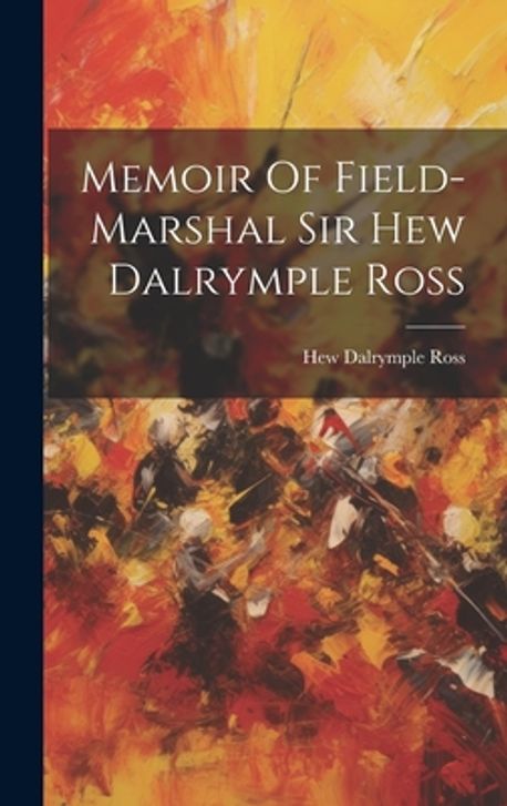 Memoir Of Field-marshal Sir Hew Dalrymple Ross | Hew Dalrymple Ross ...