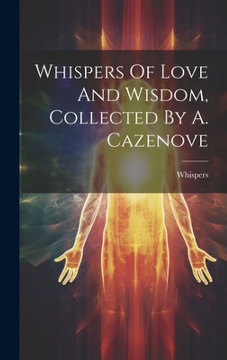 Whispers Of Love And Wisdom, Collected By A. Cazenove | Whispers - 교보문고