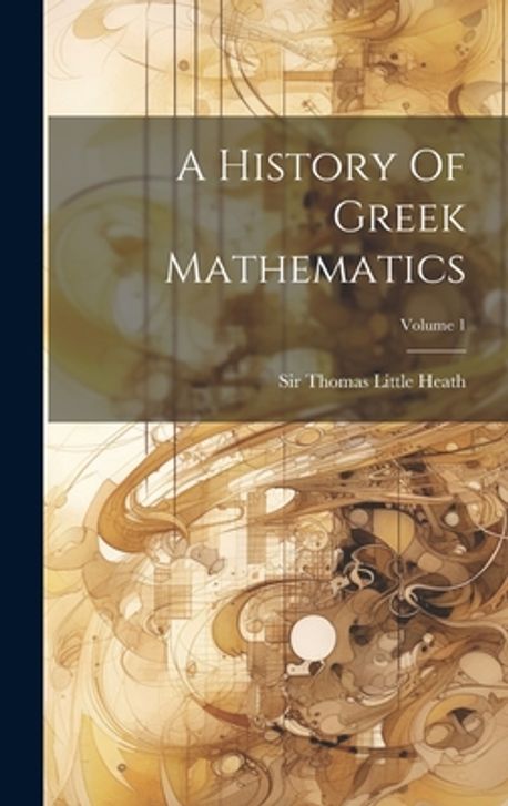 A History Of Greek Mathematics; Volume 1 | Sir Thomas Little Heath - 교보문고