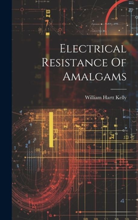 Electrical Resistance Of Amalgams | Kelly, William Hartt - 교보문고