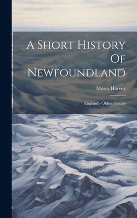 A Short History Of Newfoundland | Harvey, Moses - 교보문고
