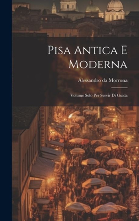 Pisa Antica E Moderna | Morrona, Alessandro Da - 교보문고