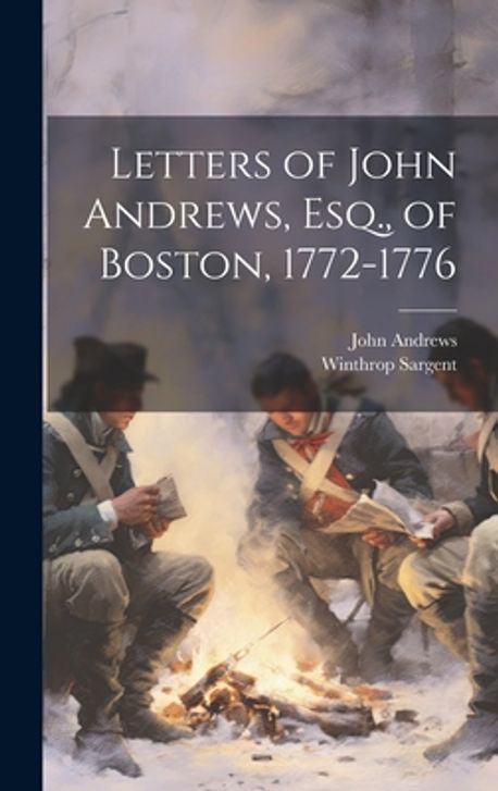 Letters of John Andrews, Esq., of Boston, 1772-1776 | Andrews, John ...