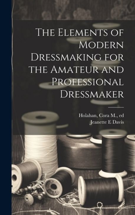 The Elements of Modern Dressmaking for the Amateur and Professional ...
