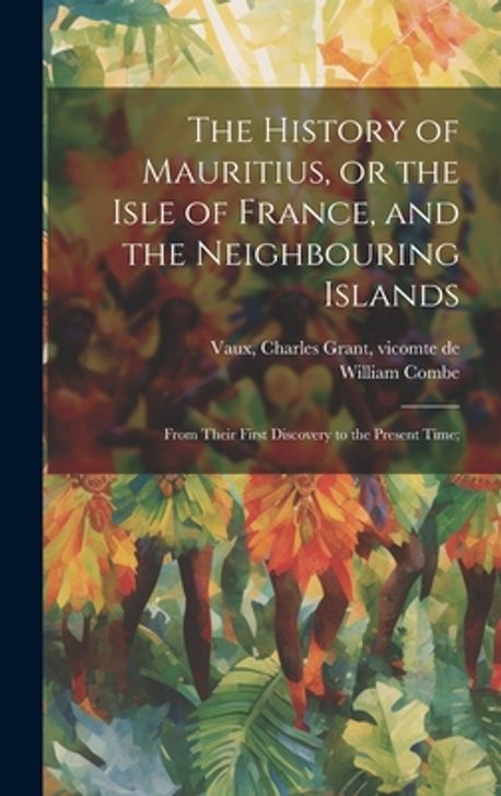 The History of Mauritius, or the Isle of France, and the Neighbouring ...