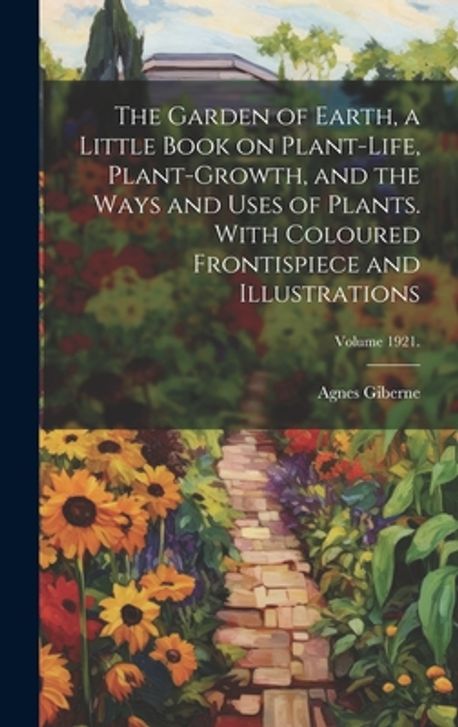 The Garden of Earth, a Little Book on Plant-life, Plant-growth, and the ...