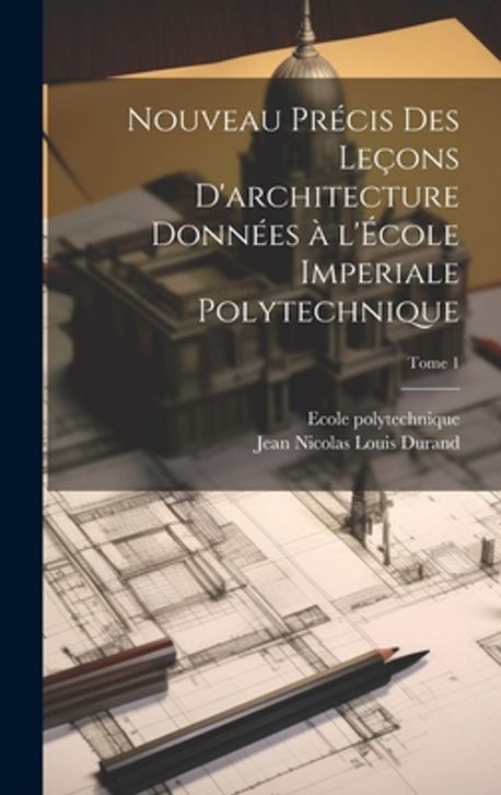 Nouveau précis des leçons d'architecture données à l'École imperiale polytechnique; Tome 1 ...