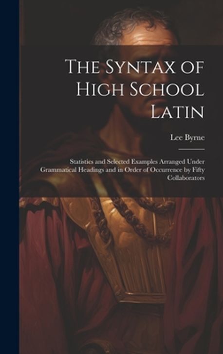 The Syntax of High School Latin | Byrne, Lee B. 1876 - 교보문고