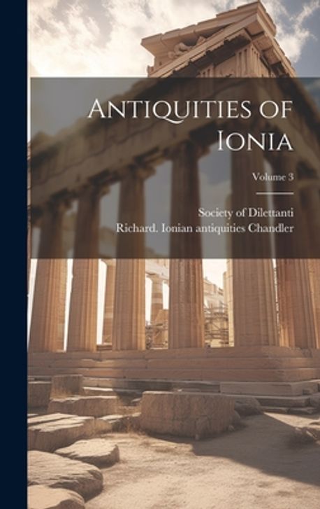Antiquities of Ionia; Volume 3 | Chandler, Richard 1738-1810 Ionian - 교보문고