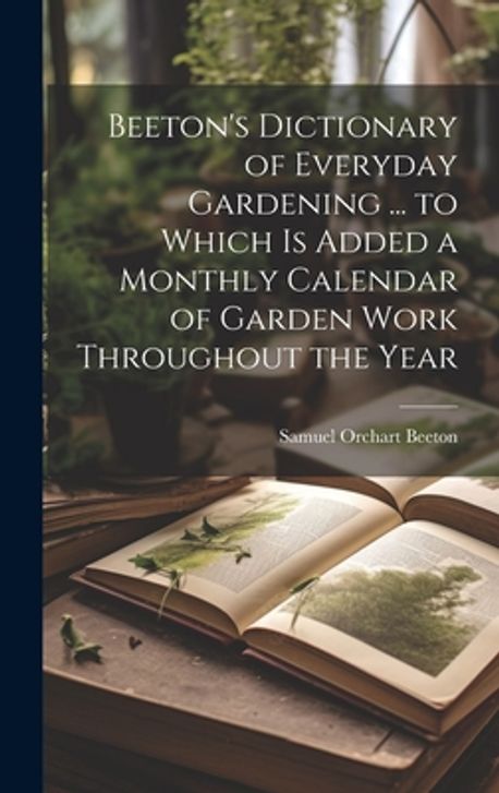 Beeton's Dictionary of Everyday Gardening ... to Which is Added a ...