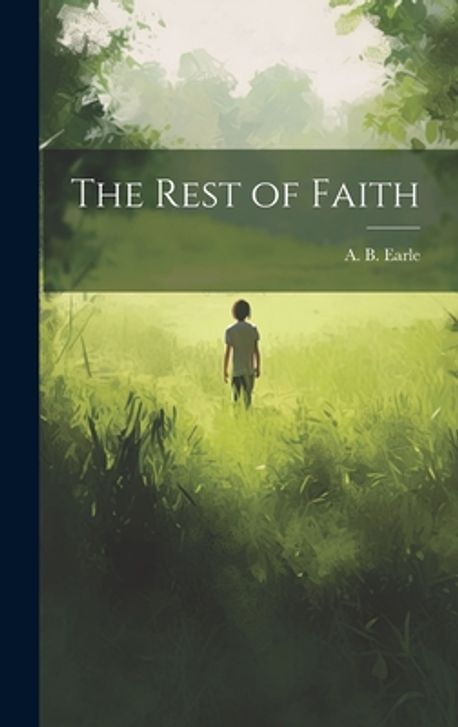 The Rest of Faith | Earle, A. B. (Absalom Backas) - 교보문고