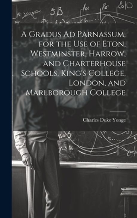 A Gradus Ad Parnassum, for the Use of Eton, Westminster, Harrow, and ...