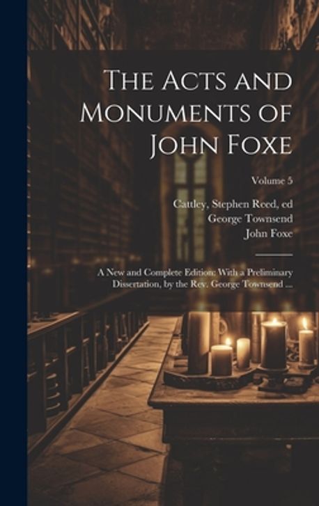 The Acts and Monuments of John Foxe | Foxe, John 1516-1587 - 교보문고
