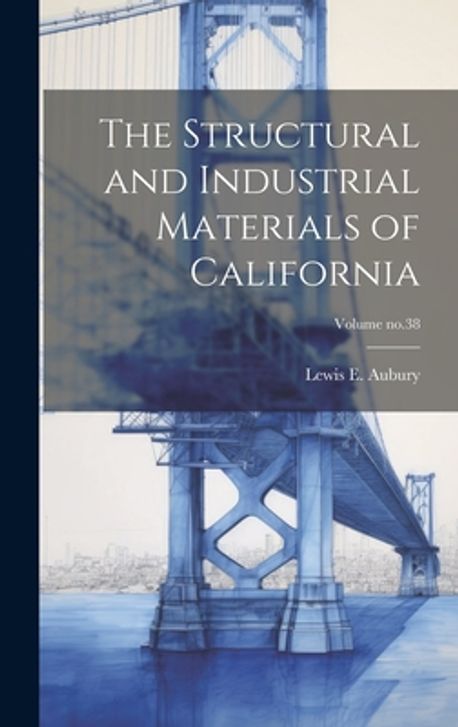 The Structural and Industrial Materials of California; Volume no.38 | Aubury, Lewis E. B. 1862 ...