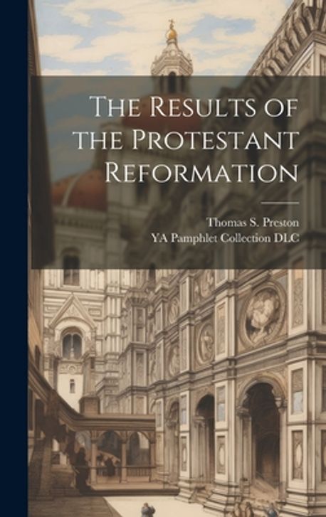 The Results of the Protestant Reformation | Preston, Thomas S. - 교보문고