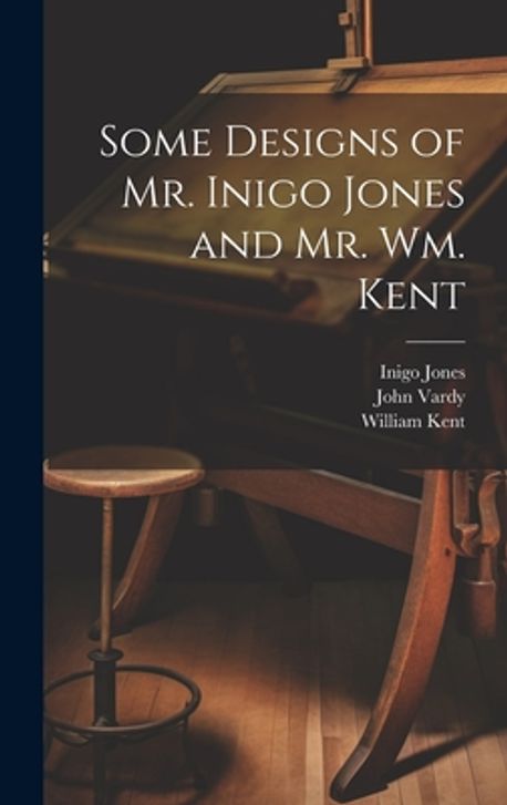 Some Designs of Mr. Inigo Jones and Mr. Wm. Kent | Jones, Inigo 1573 ...