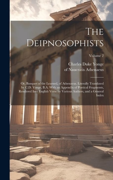 The Deipnosophists; or, Banquet of the Learned, of Athenaeus. Literally ...
