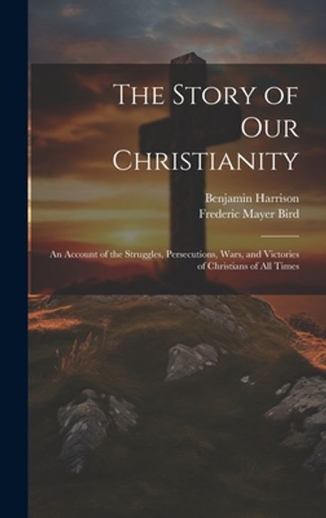 The Story of Our Christianity; an Account of the Struggles ...