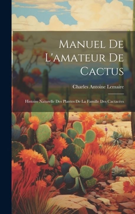 Manuel de l'amateur de cactus; histoire naturelle des plantes de la ...