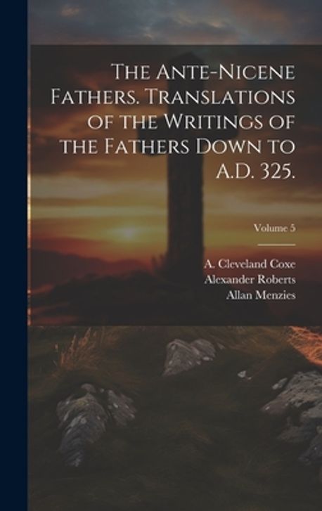 The Ante-Nicene Fathers. Translations of the Writings of the Fathers ...
