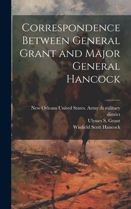 Correspondence Between General Grant and Major General Hancock ...