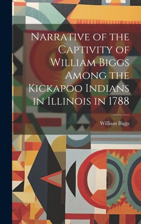 Narrative of the Captivity of William Biggs Among the Kickapoo Indians ...