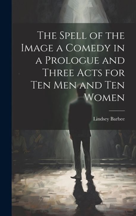 The Spell of the Image a Comedy in a Prologue and Three Acts for Ten ...
