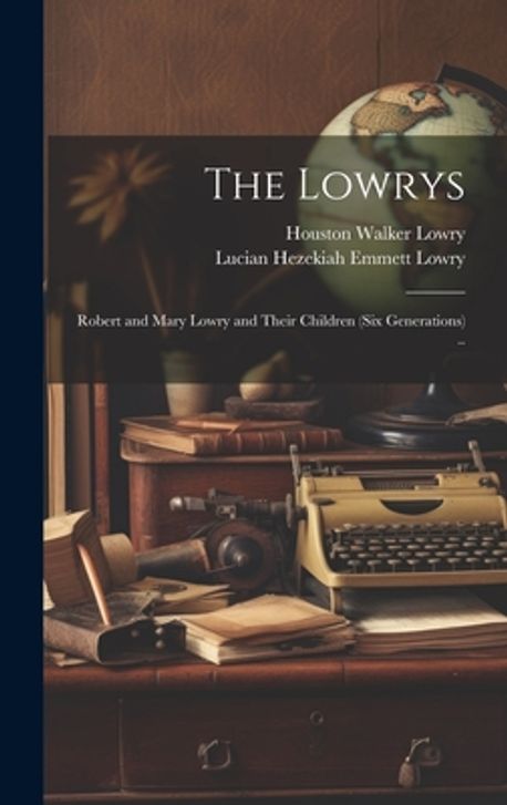 The Lowrys; Robert and Mary Lowry and Their Children (six Generations) .. | [Lowry, Lucian ...