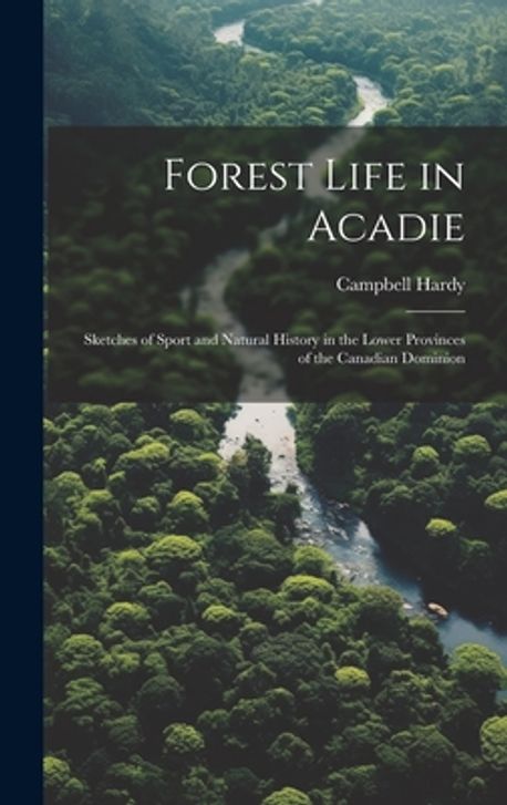 Forest Life in Acadie | Hardy, Campbell - 교보문고