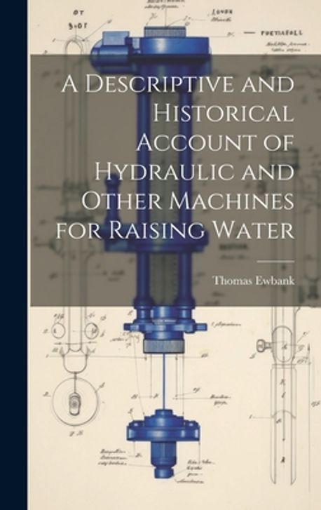 A Descriptive and Historical Account of Hydraulic and Other Machines ...