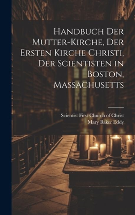 Handbuch der mutter-kirche, der Ersten kirche Christi, der Scientisten in Boston, Massachusetts ...
