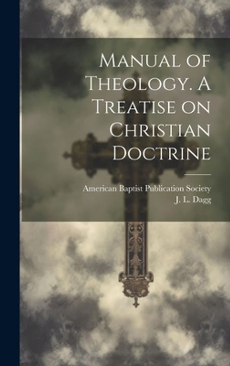 Manual of Theology. A Treatise on Christian Doctrine | Dagg, J. L ...