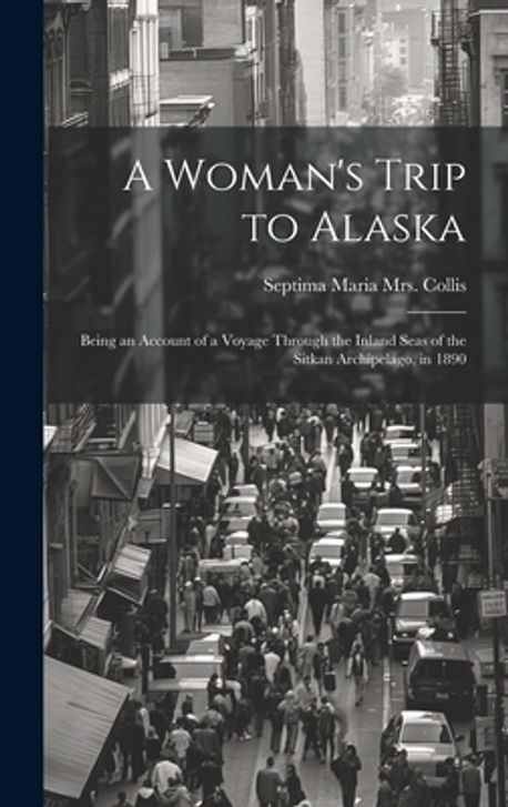 A Woman's Trip to Alaska; Being an Account of a Voyage Through the ...