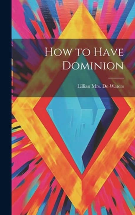 How to Have Dominion | de Waters, Lillian (Stephenson) Mrs - 교보문고