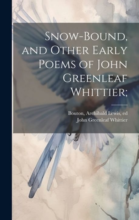 Snow-bound, and Other Early Poems of John Greenleaf Whittier ...