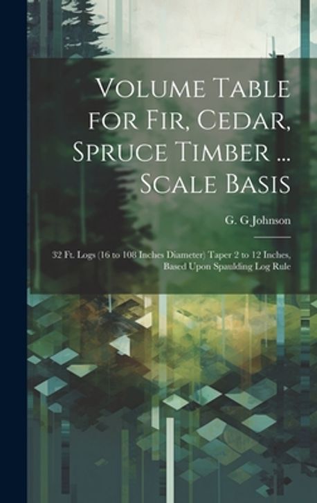 Volume Table for Fir, Cedar, Spruce Timber ... Scale Basis | Johnson, G ...