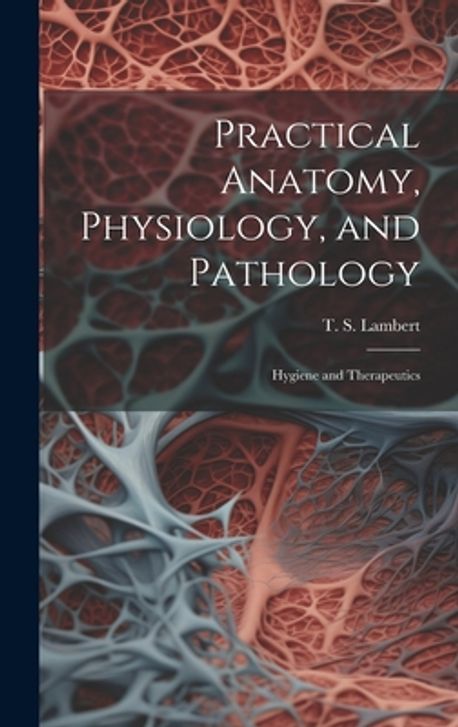 Practical Anatomy, Physiology, and Pathology | Lambert, T. S. (Thomas ...